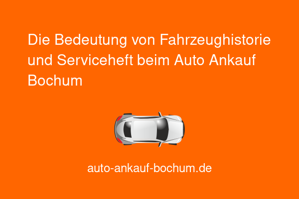 Die Bedeutung von Fahrzeughistorie und Serviceheft beim Auto Ankauf Bochum